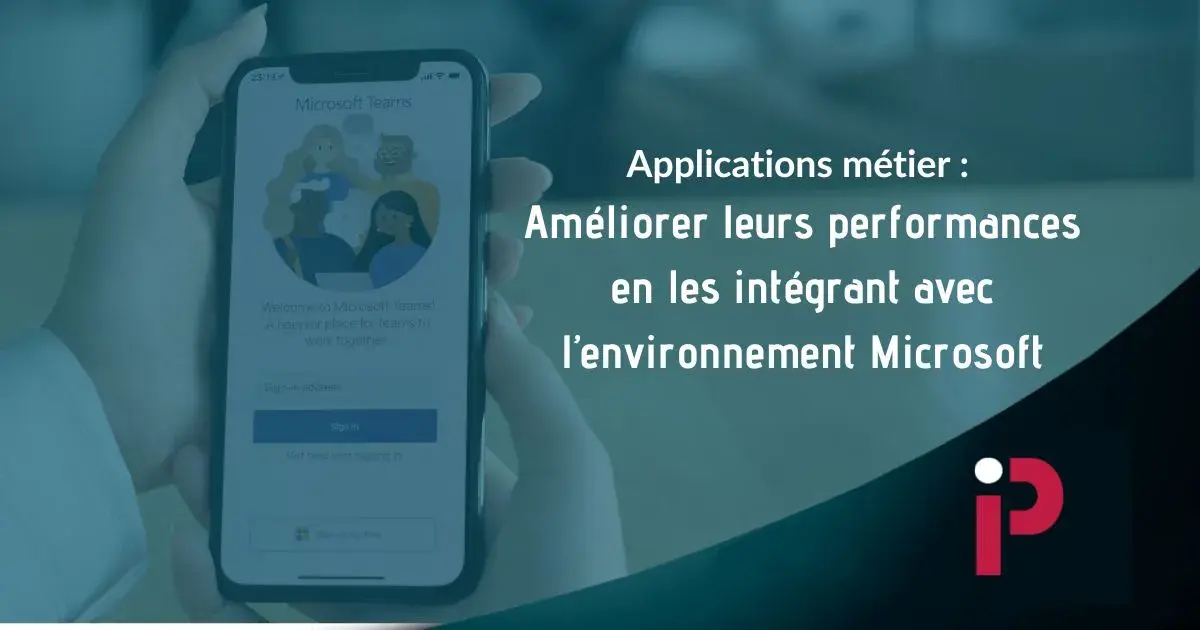 Applications métier : améliorez leurs performances en les intégrant avec l'écosystème Microsoft