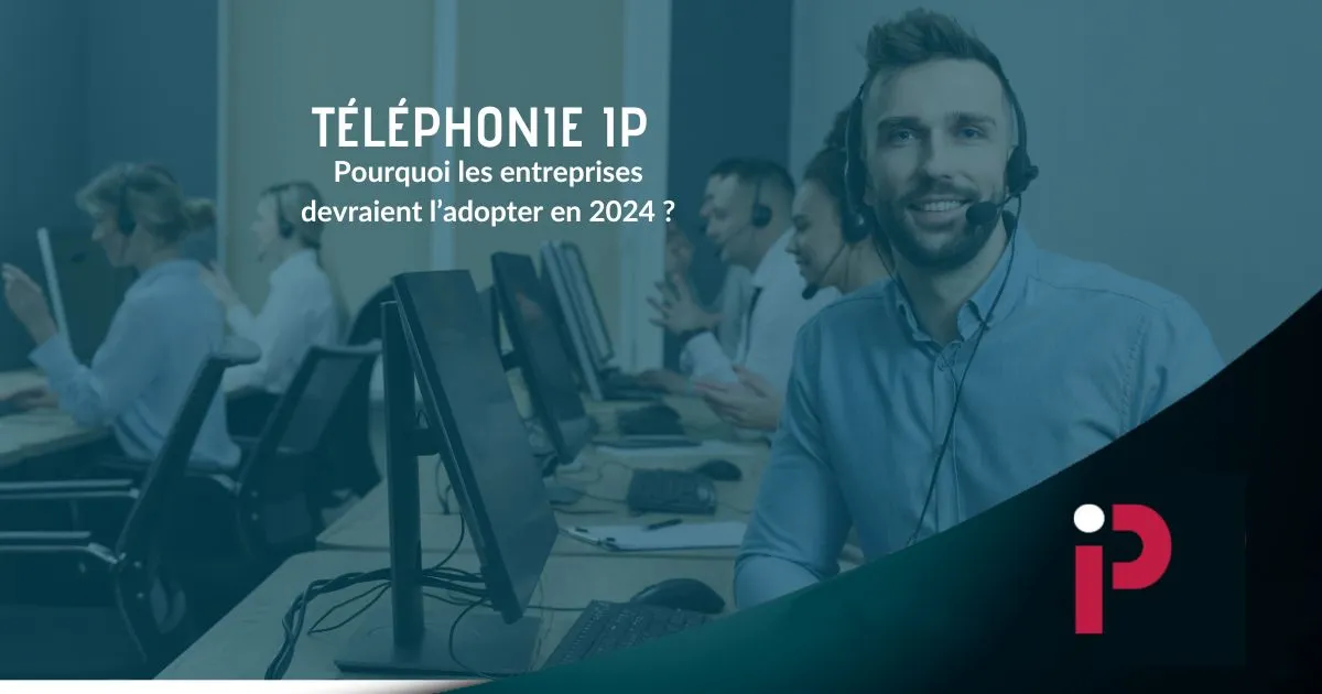 Téléphonie IP : Pourquoi les entreprises devraient l'adopter en 2024